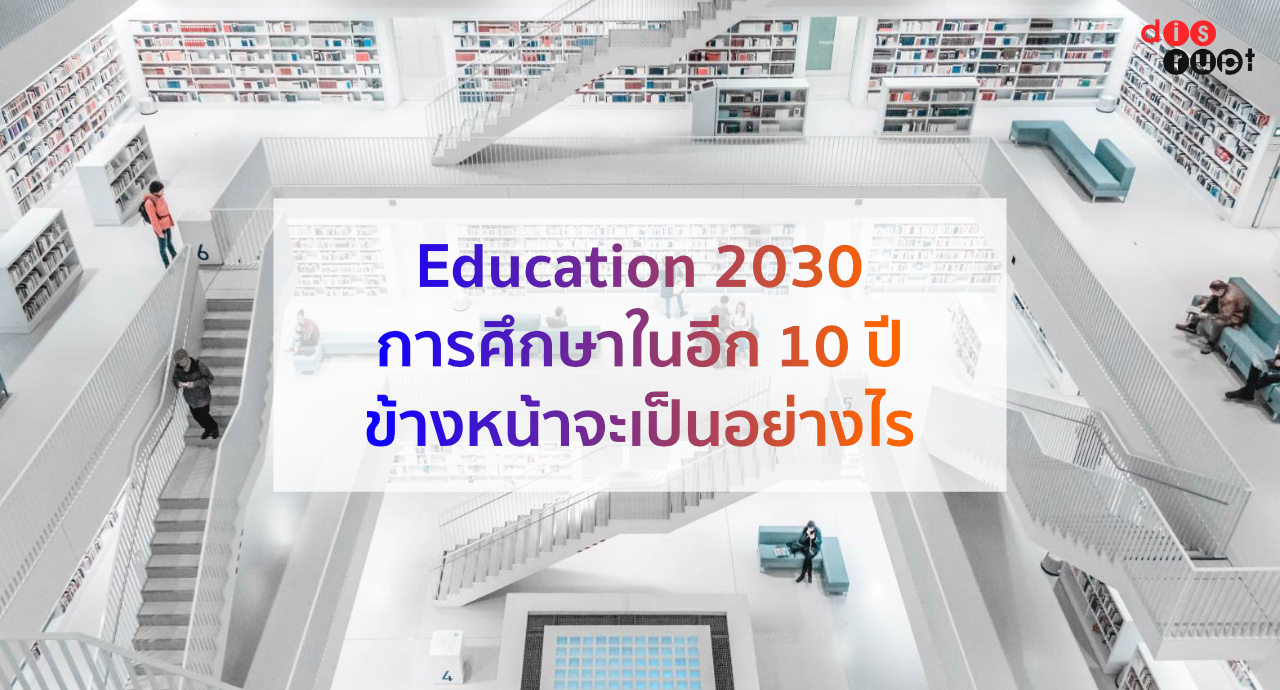 Education 2030 - อนาคตการศึกษาในอีก 10 ปีข้างหน้า