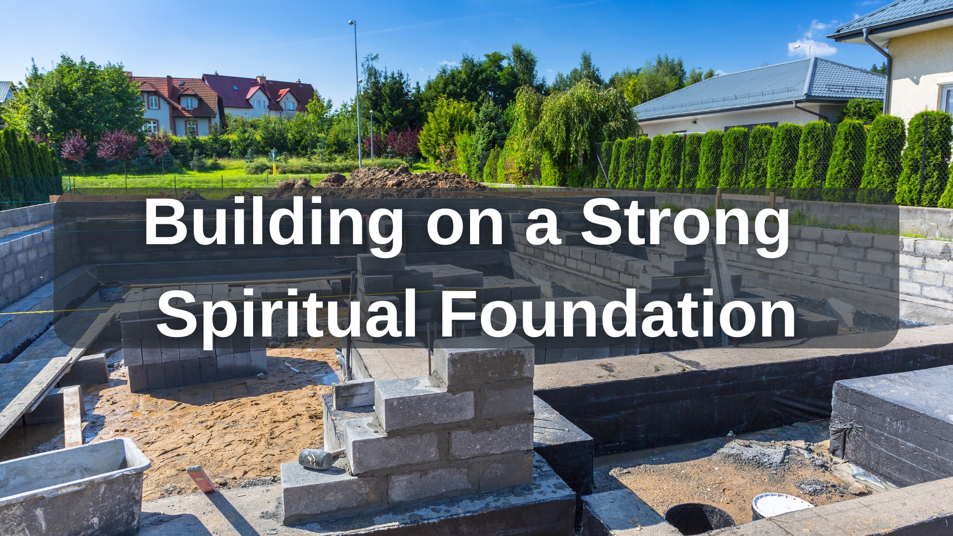 Building On A Strong Spiritual Foundation Part 1