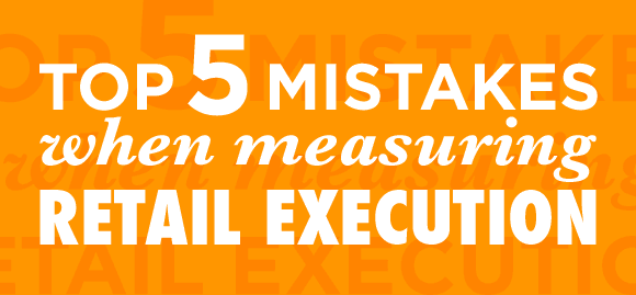 Top 5 Mistakes When Measuring Retail Execution — GoSpotCheck Blog