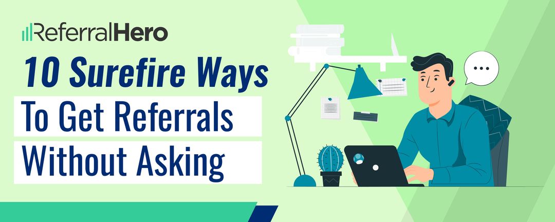 10 Surefire Ways To Get Referrals Without Asking | ReferralHero Blog