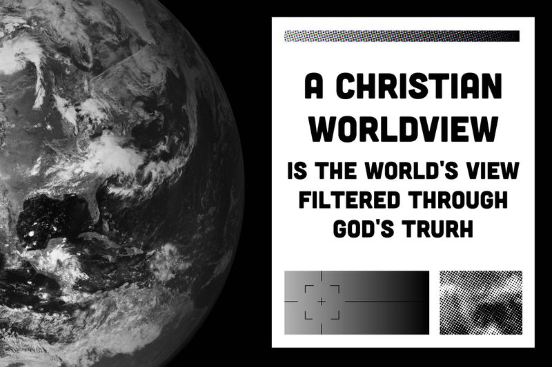 A Christian Worldview Is the World’s View Filtered Through God’s Truth ...