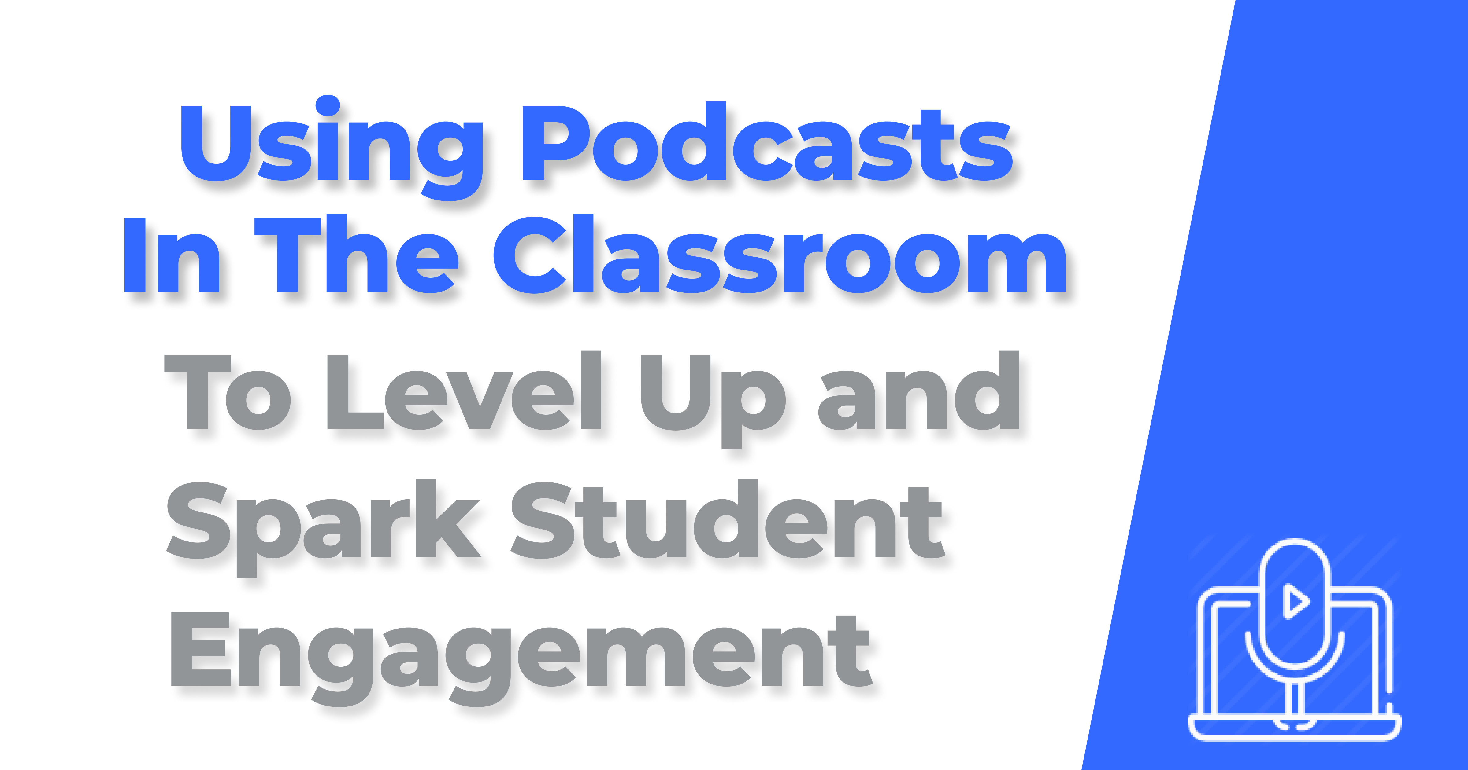 Using Podcasts In The Classroom To Spark Student Engagement