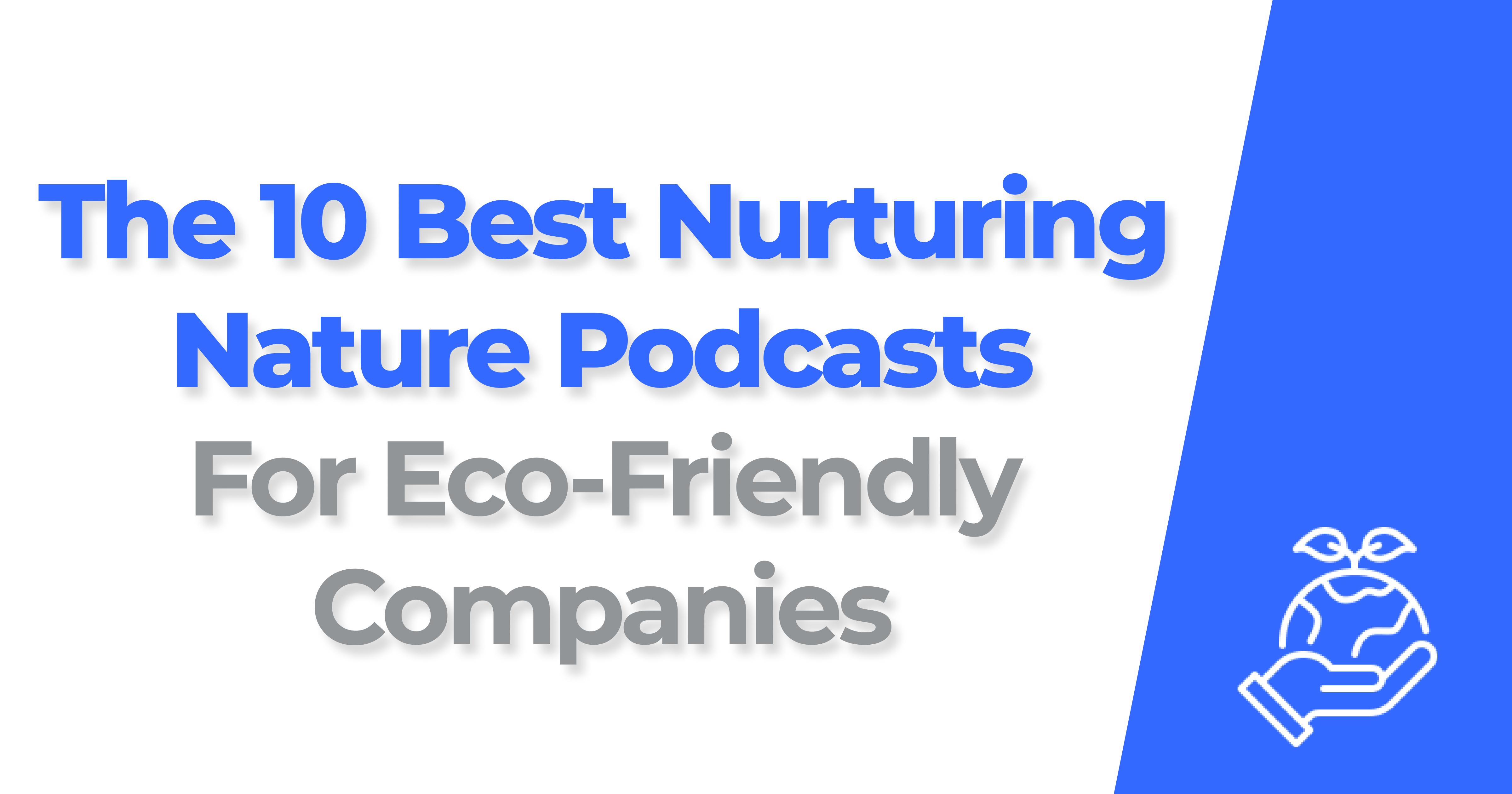 The 10 Best Nurturing Nature Podcasts For Eco-Friendly Companies