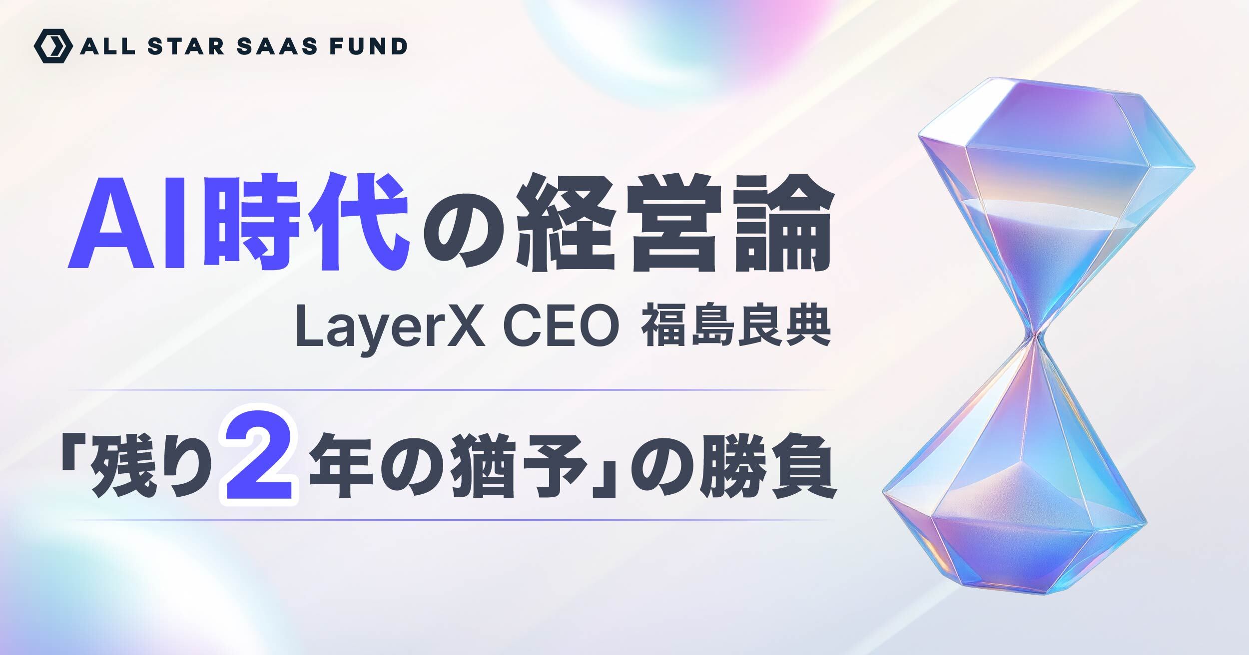 【AI時代の経営論】LayerX CEO・福島良典が実践する「残り2年の猶予」で勝負を決める戦略的意思決定