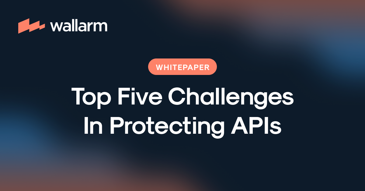 Top Five Challenges in Protecting APIs - Wallarm