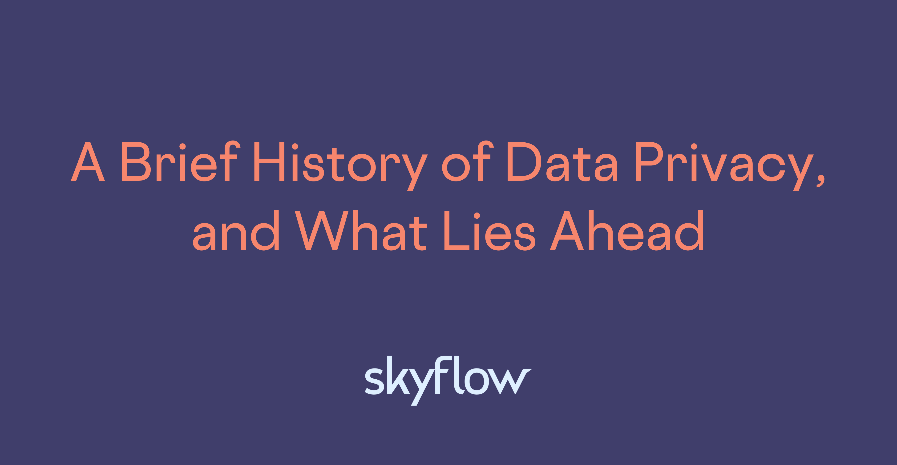A Brief History of Data Privacy, and What Lies Ahead - Skyflow