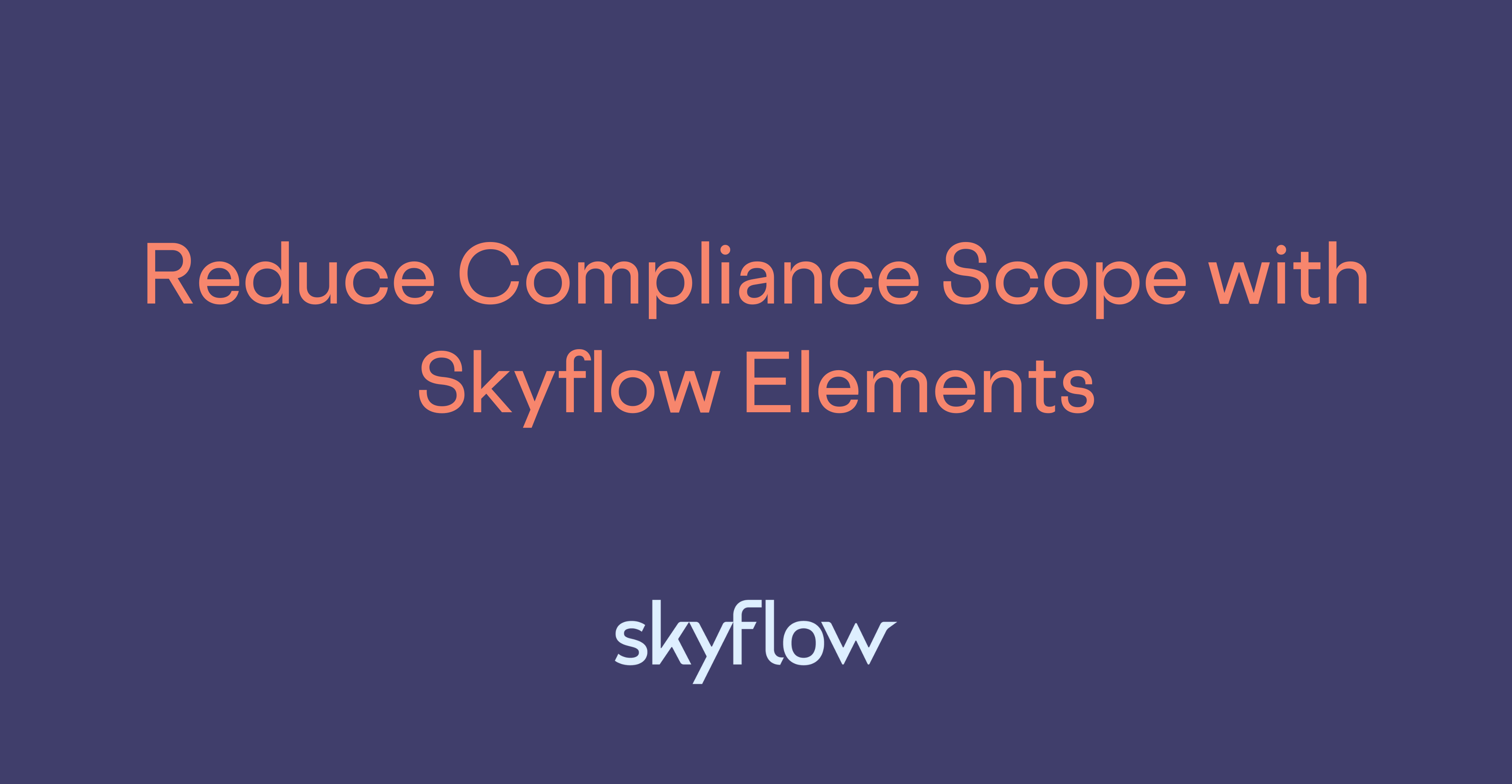 Reduce Compliance Scope with Skyflow Elements - Skyflow