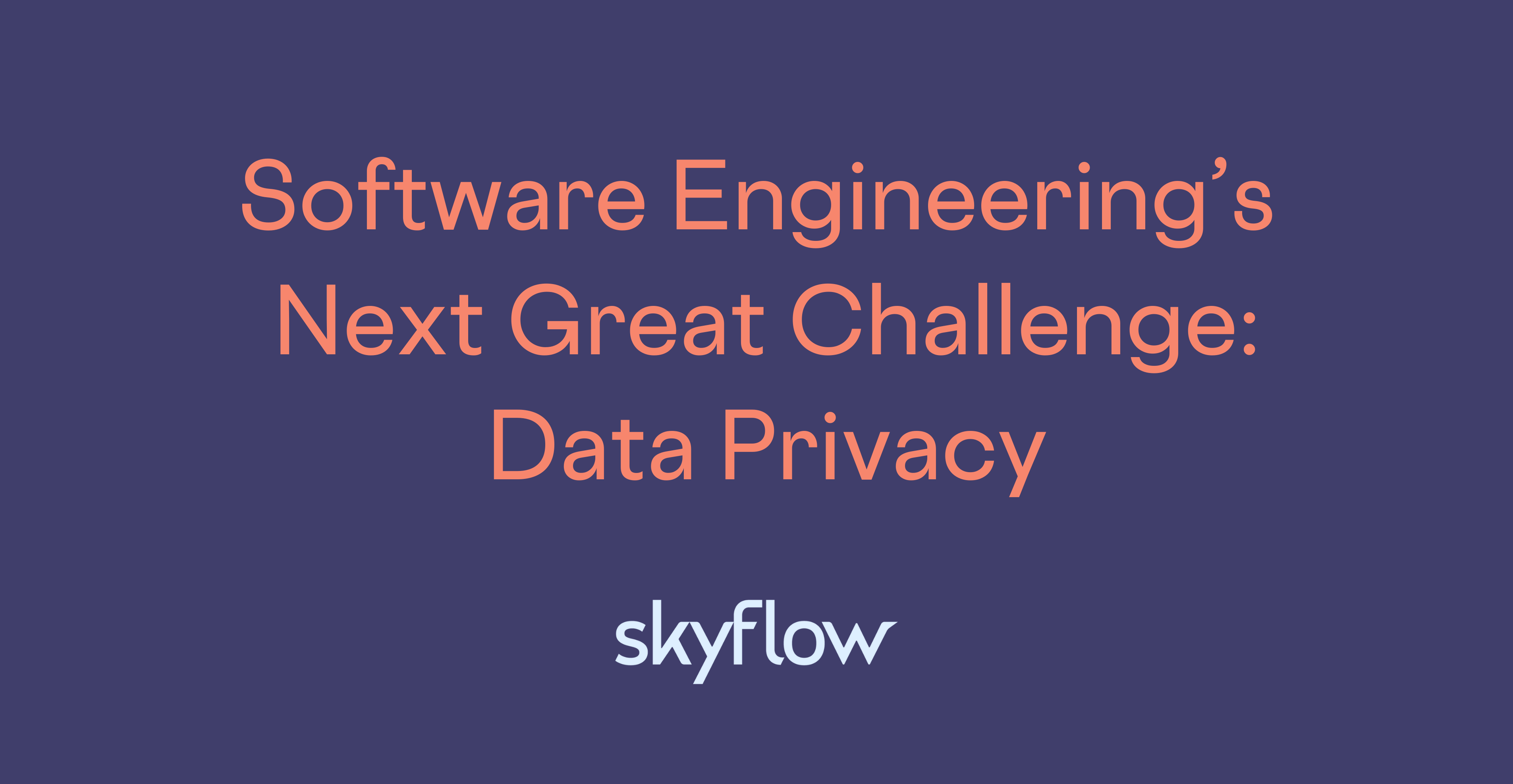 Software Engineering’s Next Great Challenge: Data Privacy - Skyflow