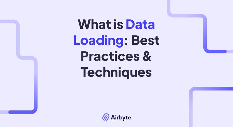 What Is Data Loading: Best Practices, Examples, & Techniques | Airbyte
