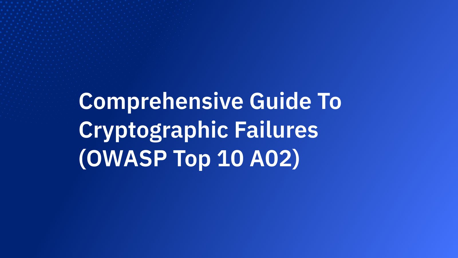 Comprehensive Guide to Cryptographic Failures (OWASP Top 10 A02) - Authgear