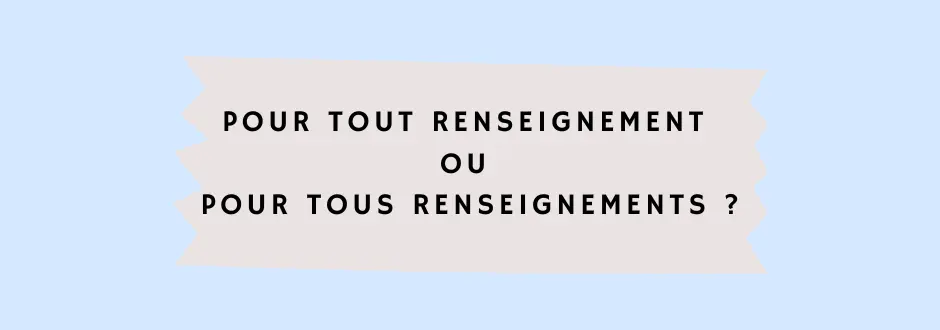 Pour tout renseignement ou pour tous renseignements ? - OrthographIQ