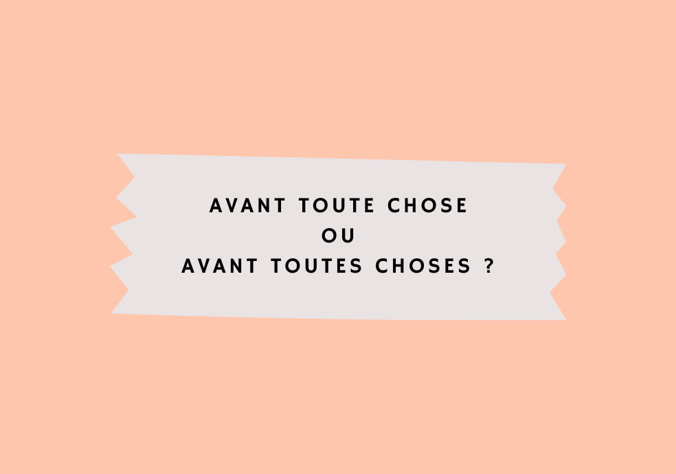 Avant toute chose ou avant toutes choses ? - OrthographIQ
