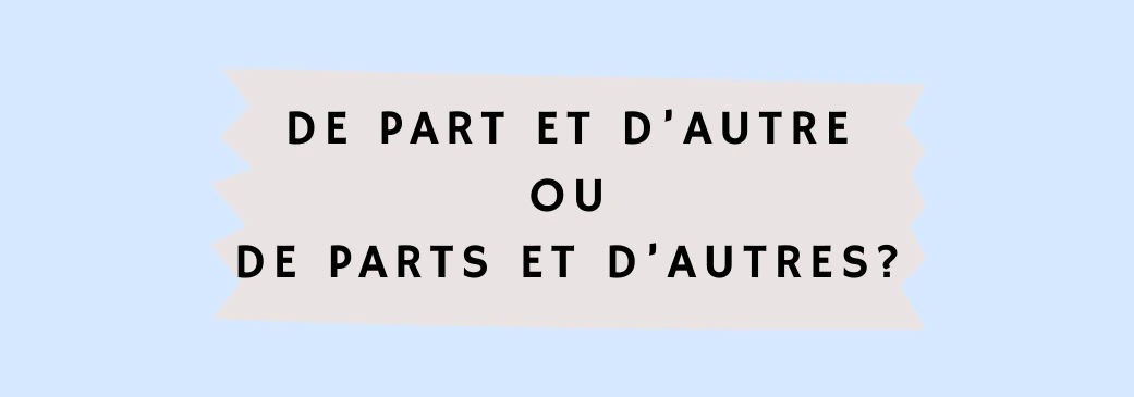 De part et d'autre ou de parts et d'autres ? - OrthographIQ