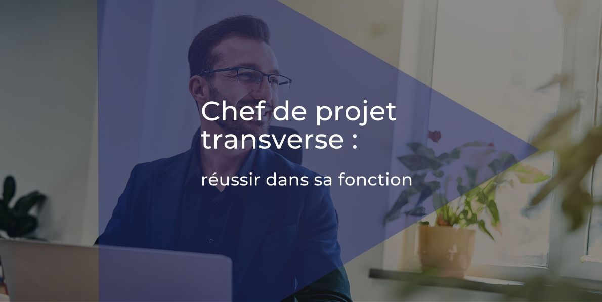 Chef de projet transverse : les clés pour être efficace dans votre fonction