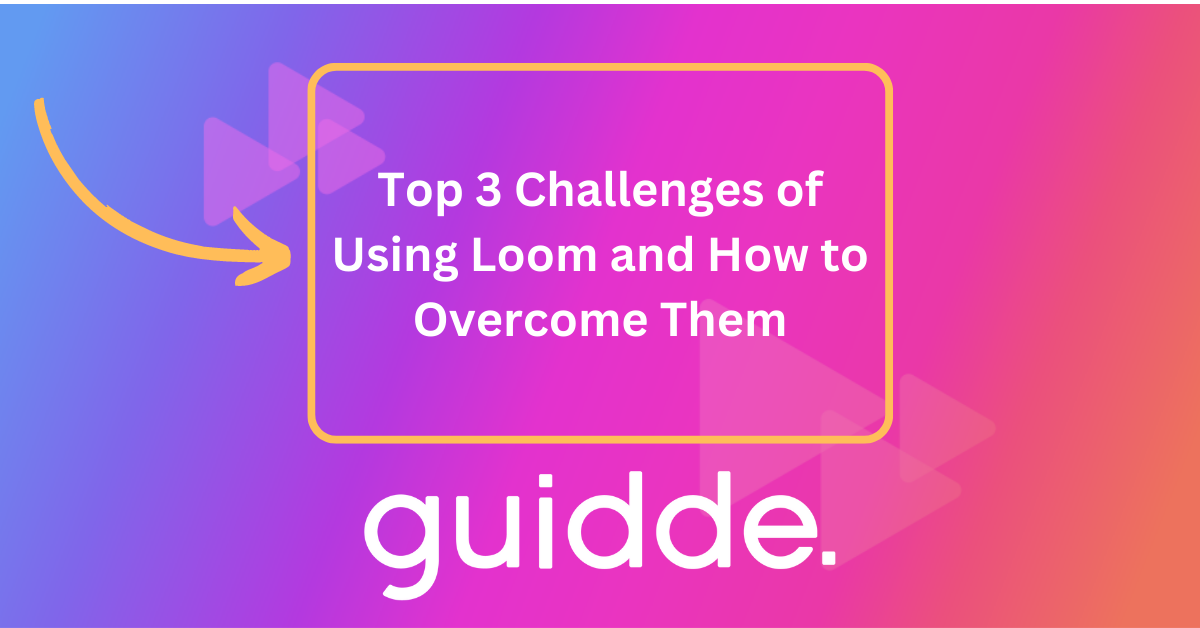 Top 3 Challenges of Using Loom and How to Overcome Them | Guidde