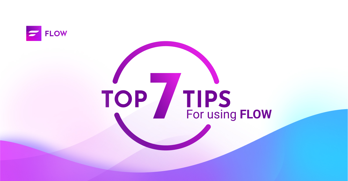 Top 7 Tips for using FLOW