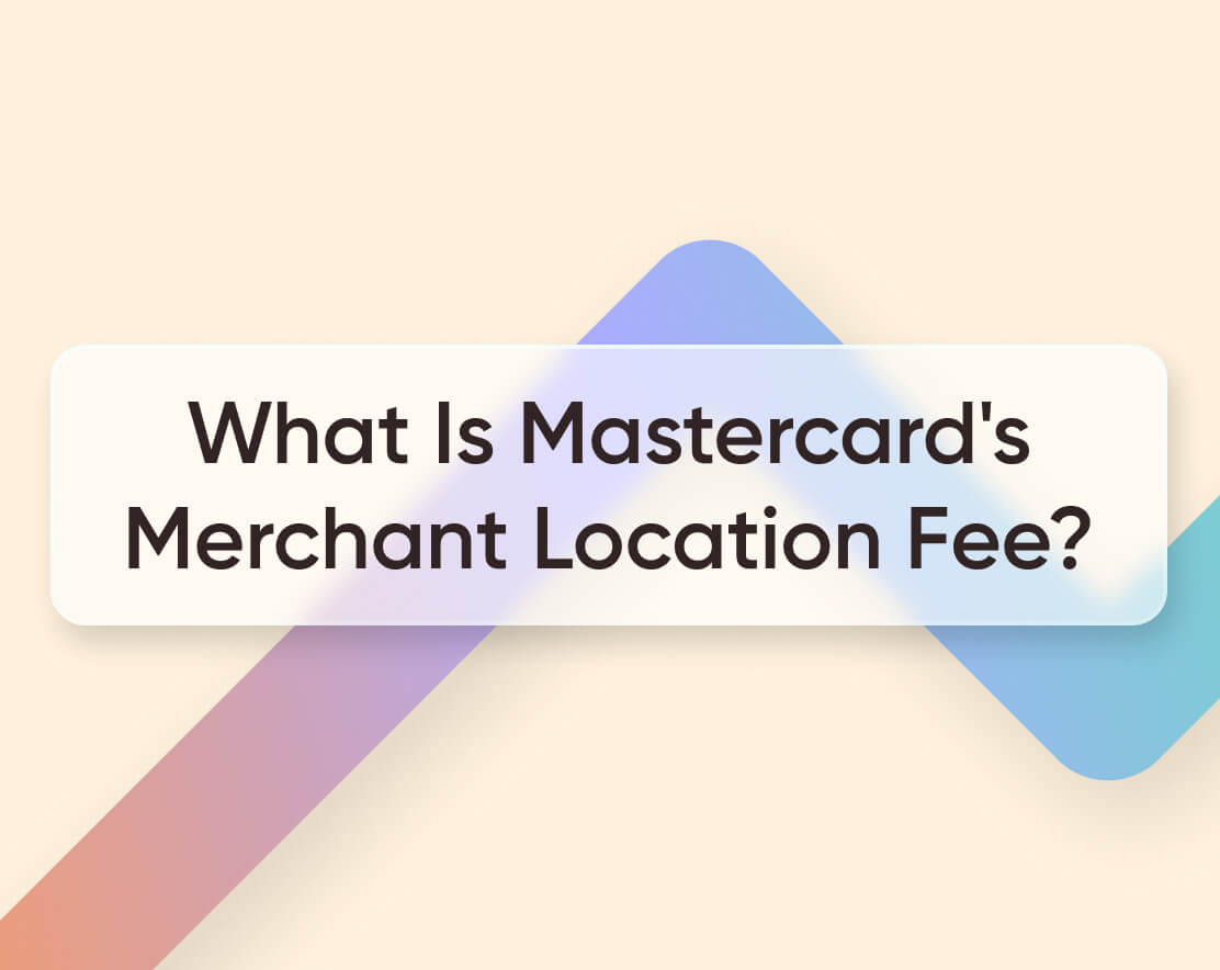 What Is Mastercard's Merchant Location Fee? [2023Update]