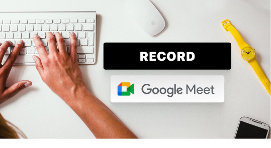 How To Record a Meeting In Google Meet (4 steps)