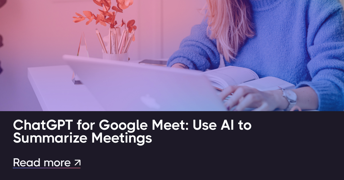 ChatGPT for Google Meet: Use AI to Summarize Meetings