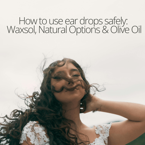 How to Use Ear Drops Safely: Waxsol, Natural Options & Olive Oil - earLAB
