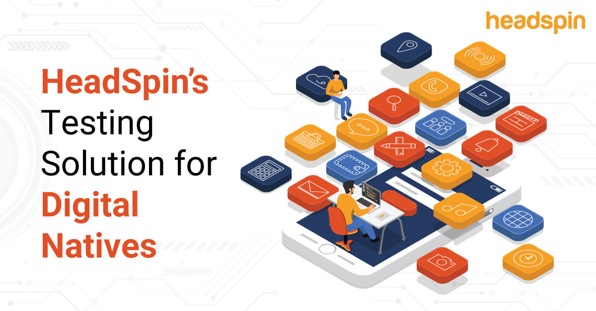 HeadSpin’s Testing Solution for Digital Natives