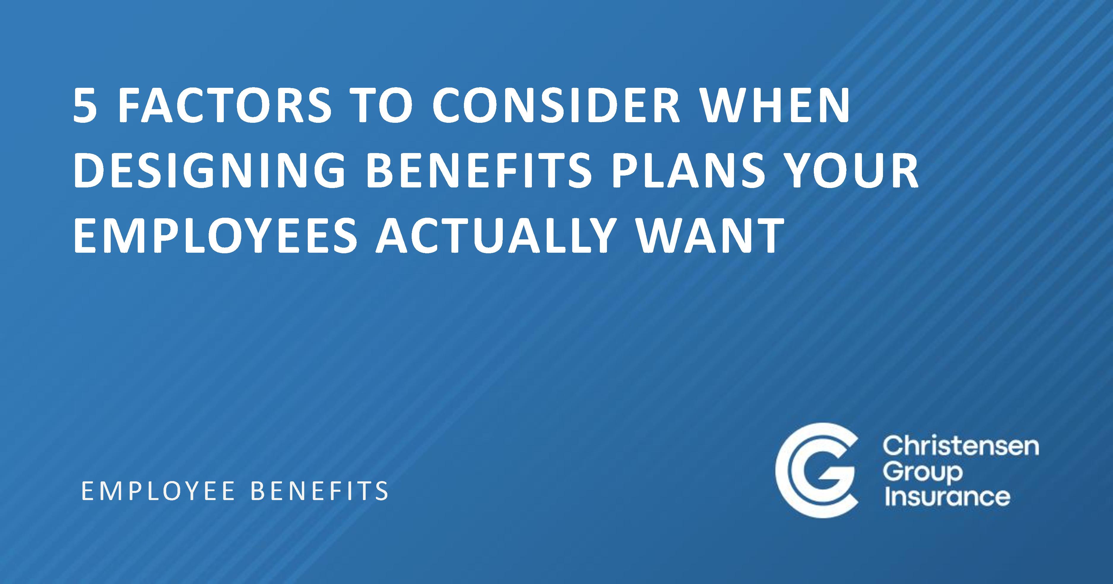 5 Factors to consider when designing benefits plans your employees ...