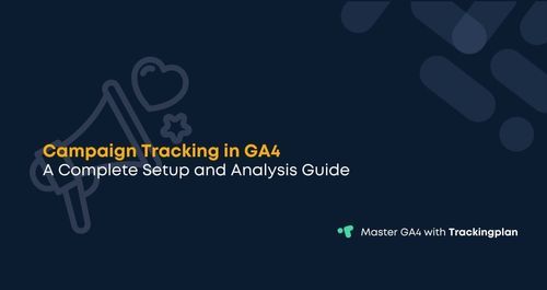 Campaign Tracking in GA4: A Complete Setup and Analysis Guide | Trackingplan