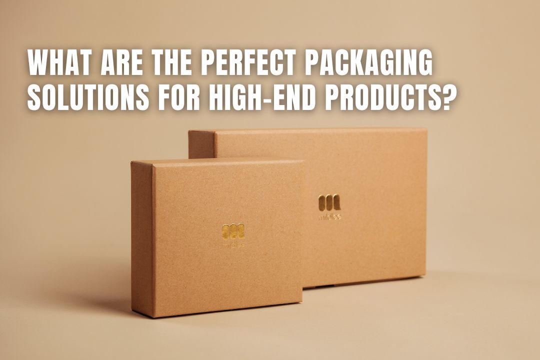 What are the Perfect Packaging Solutions for High-End Products?