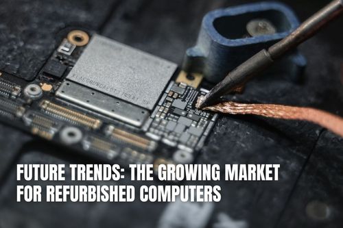 Future Trends: The Growing Market for Refurbished Computers