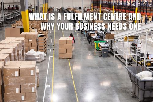 What is a Fulfilment Centre and Why Your Business Needs One