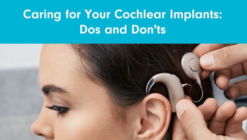 Caring for Your Cochlear Implants: Dos and Don'ts