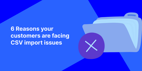 6 Reasons your customers are facing CSV import issues