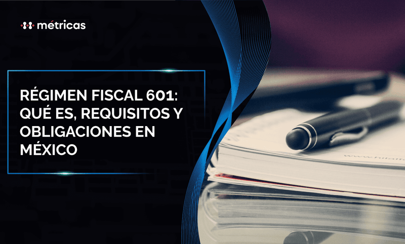 Régimen Fiscal 601: qué es, requisitos y obligaciones en México