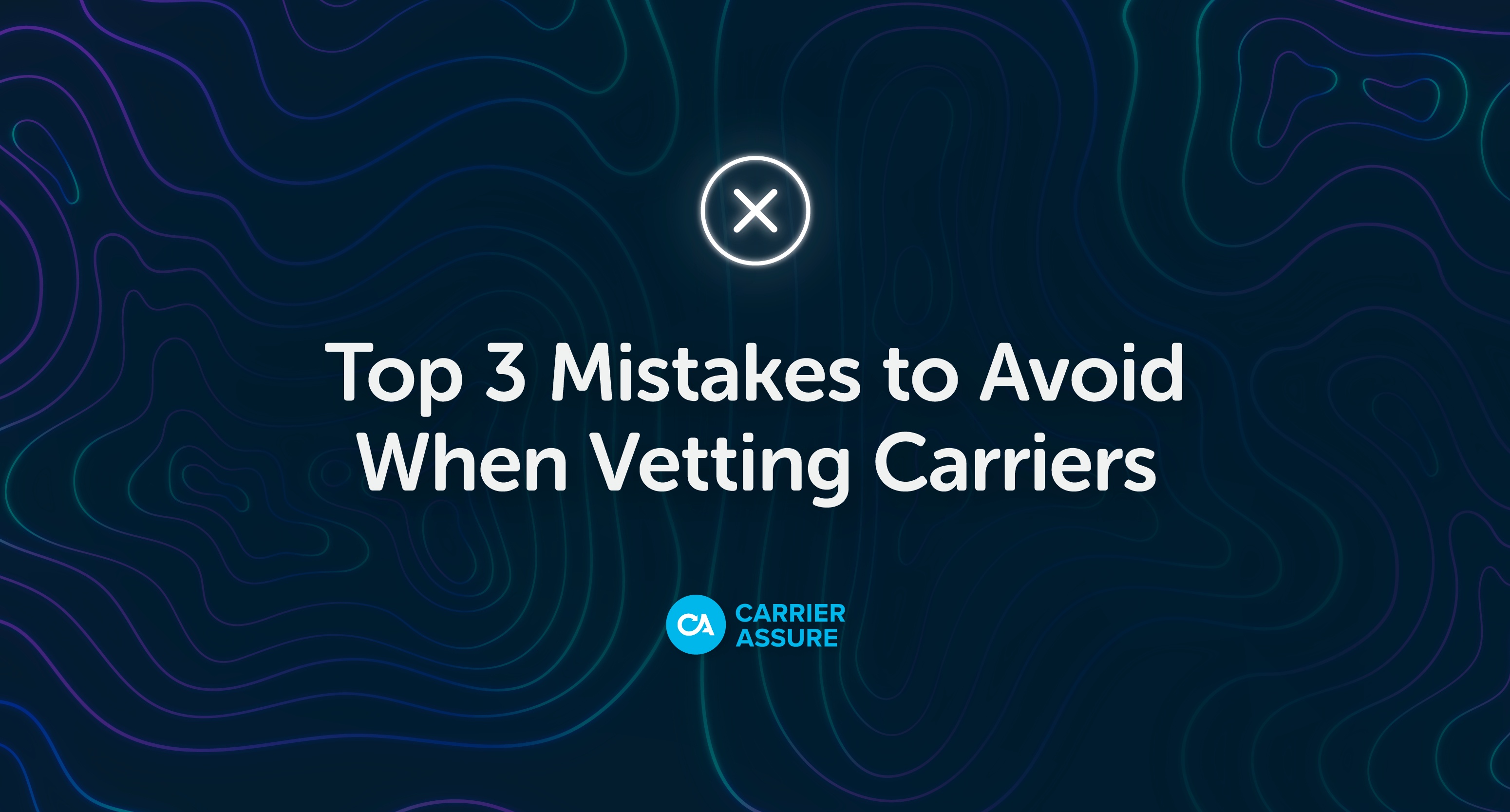 Top 3 Mistakes to Avoid When Vetting Carriers