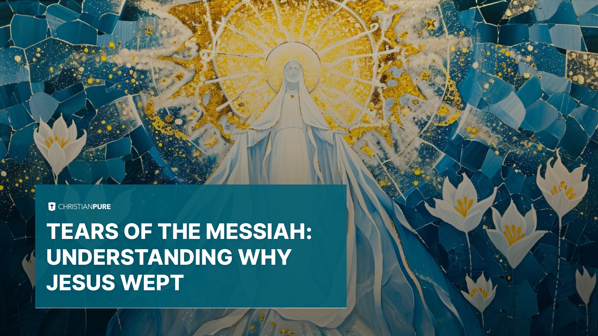 Tears of the Messiah: Understanding Why Jesus Wept | Christian Pure
