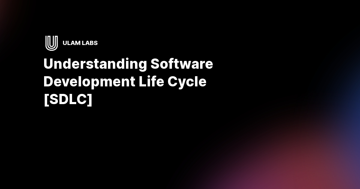 Understanding Software Development Life Cycle [SDLC] | ULAM LABS