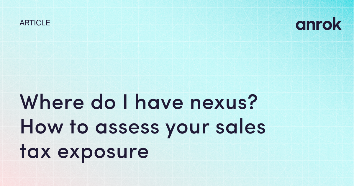 Where do I have nexus? How to assess your sales tax exposure | Anrok