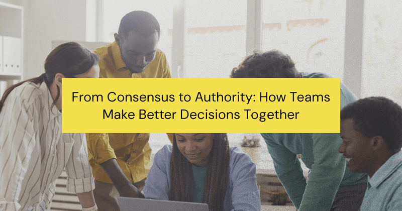 How Teams Make Better Decisions Together: From Consensus to Authority