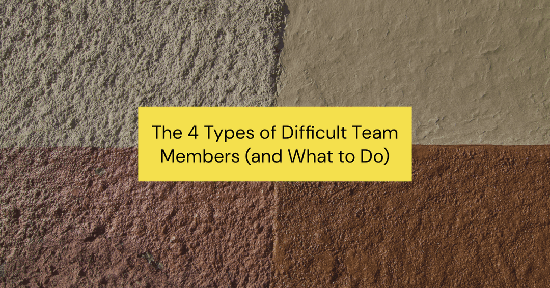The 4 Types of Difficult Team Members (And How to Manage Them)