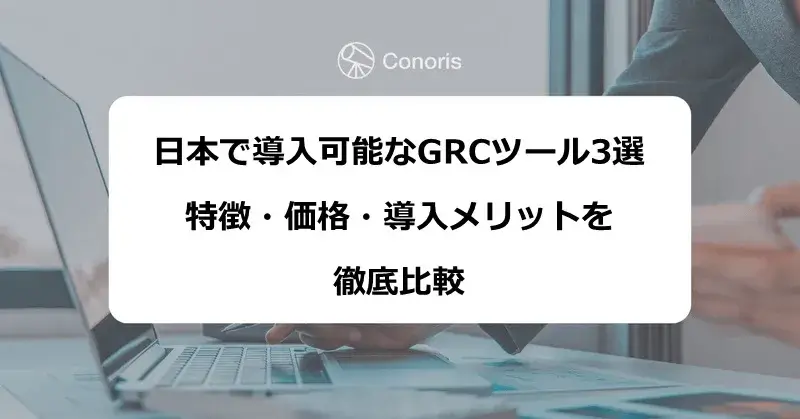 日本で導入可能なGRCツール3選～特徴・価格・導入メリットを徹底比較～ | 公式メディア「Conoris Labo」