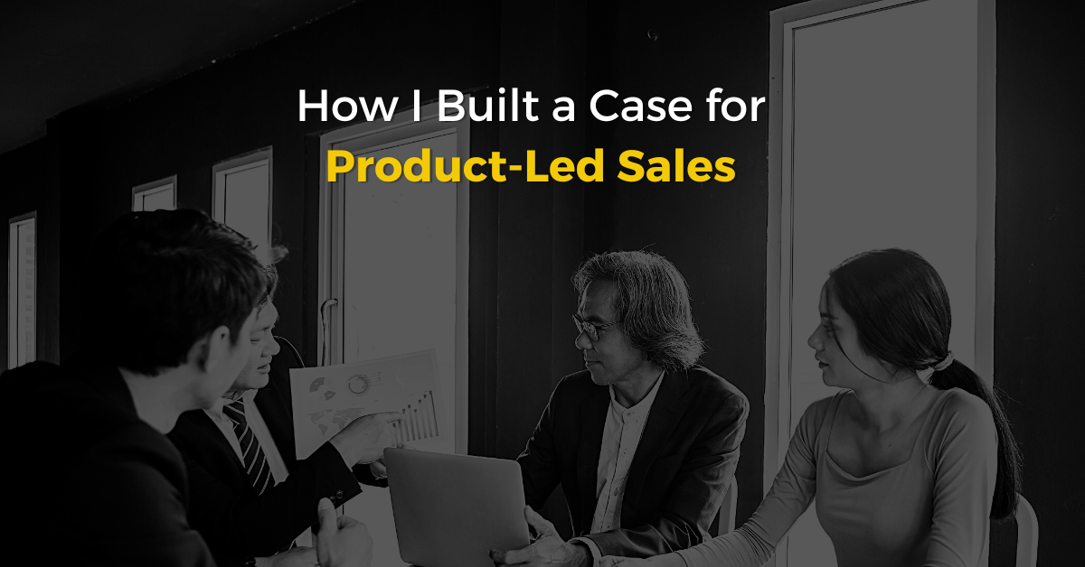 How I Built a Case for Product-Led Sales Across My Organization ...