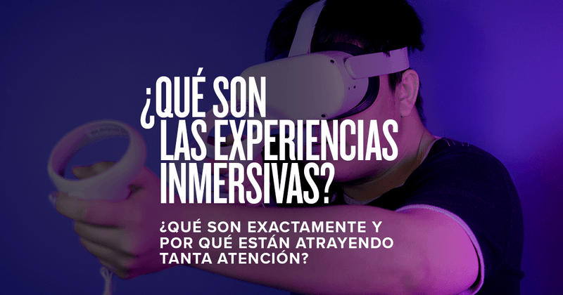 ¿Qué son las Experiencias Inmersivas?