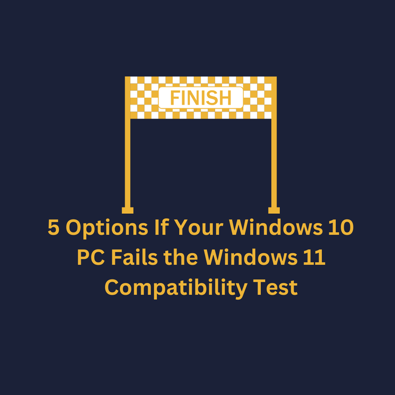 5 Options If Your Windows 10 PC Fails the Windows 11 Compatibility Test