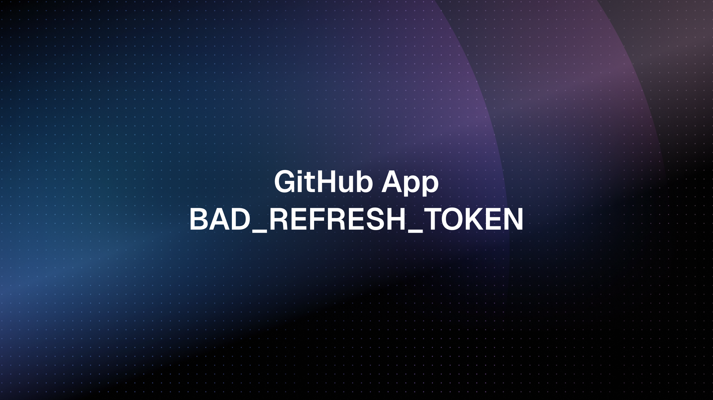 GitHub App OAuth BAD_REFRESH_TOKEN — What it means & how to fix it ...