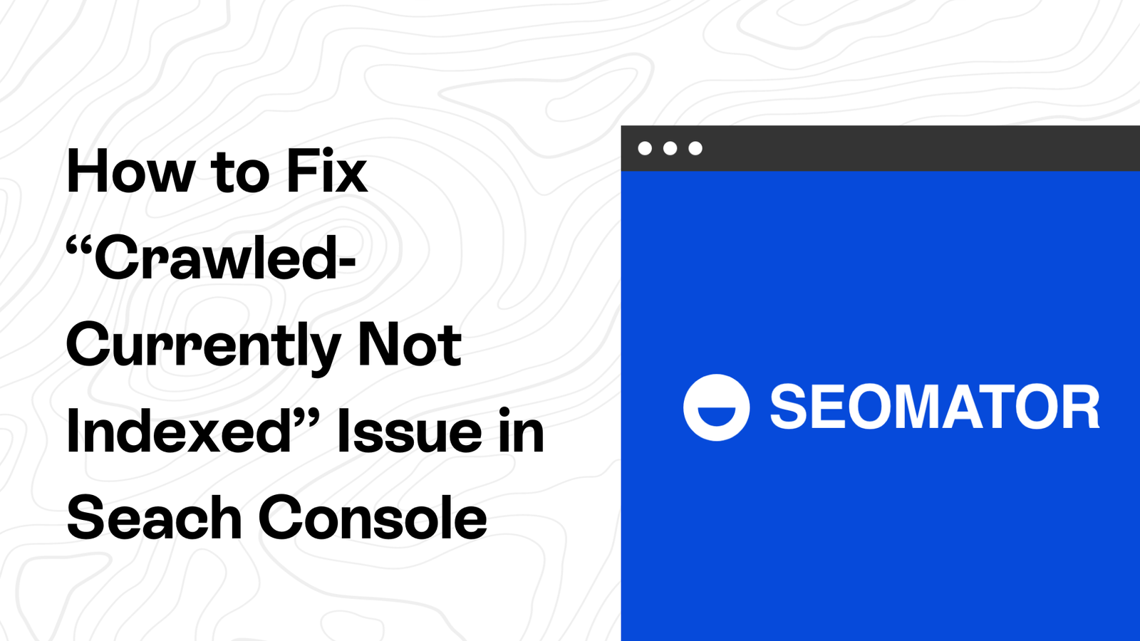 How to Fix 'Crawled-Currently Not Indexed' Issue in GSC - SEOmator