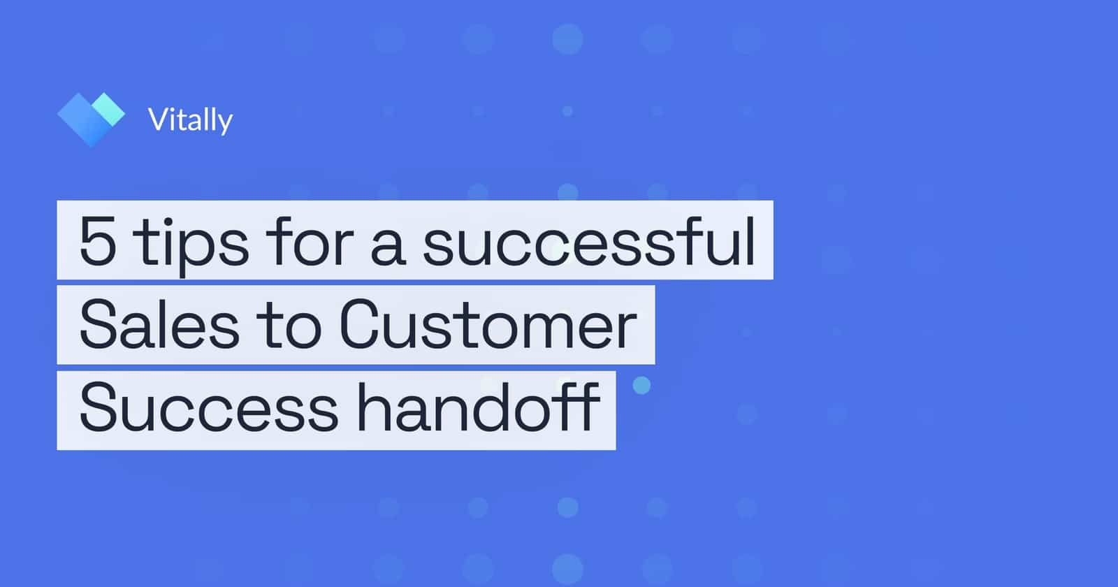 5 Tips For A Successful Sales To Customer Success Handoff | Vitally Blog