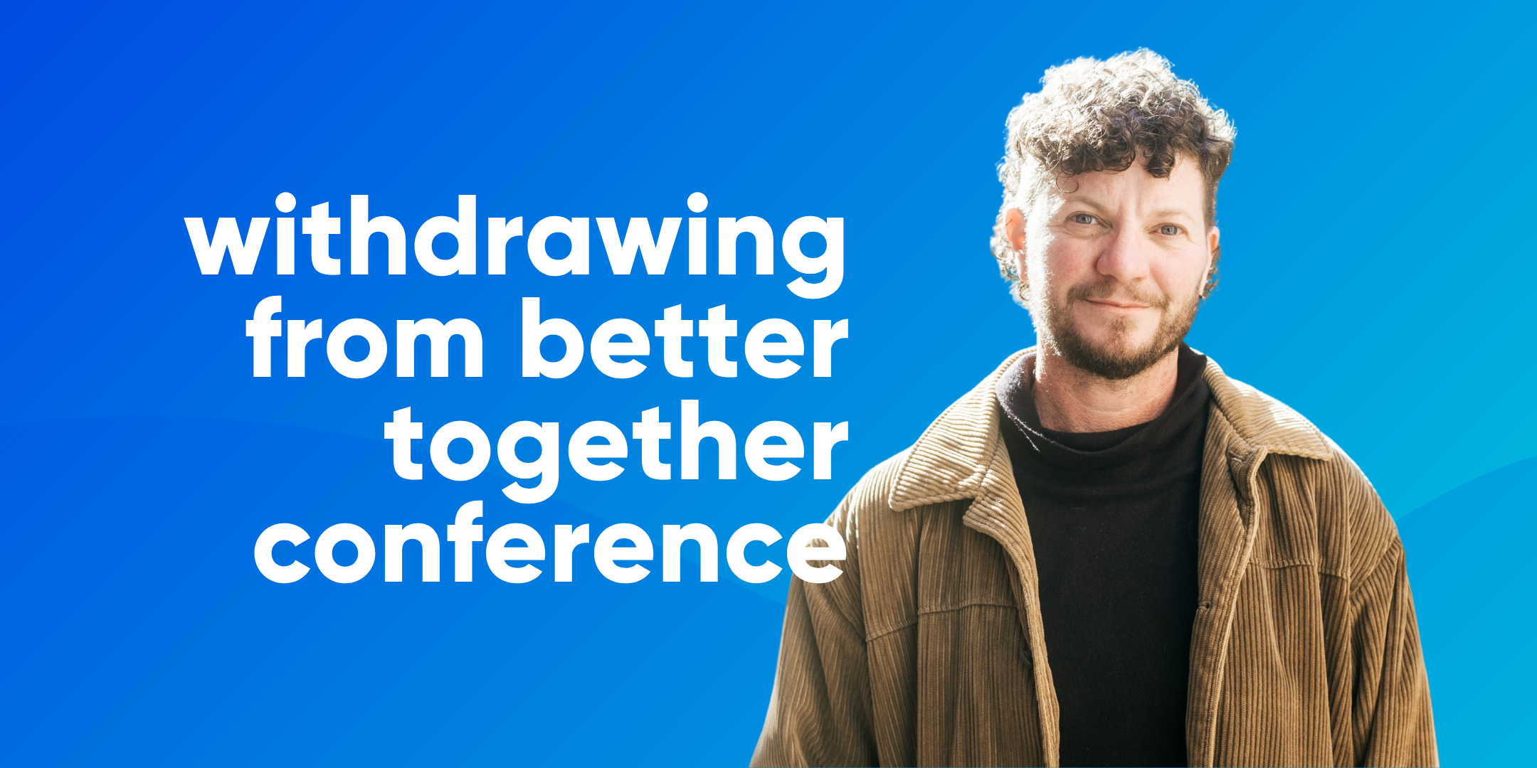 Withdrawing from Better Together Conference