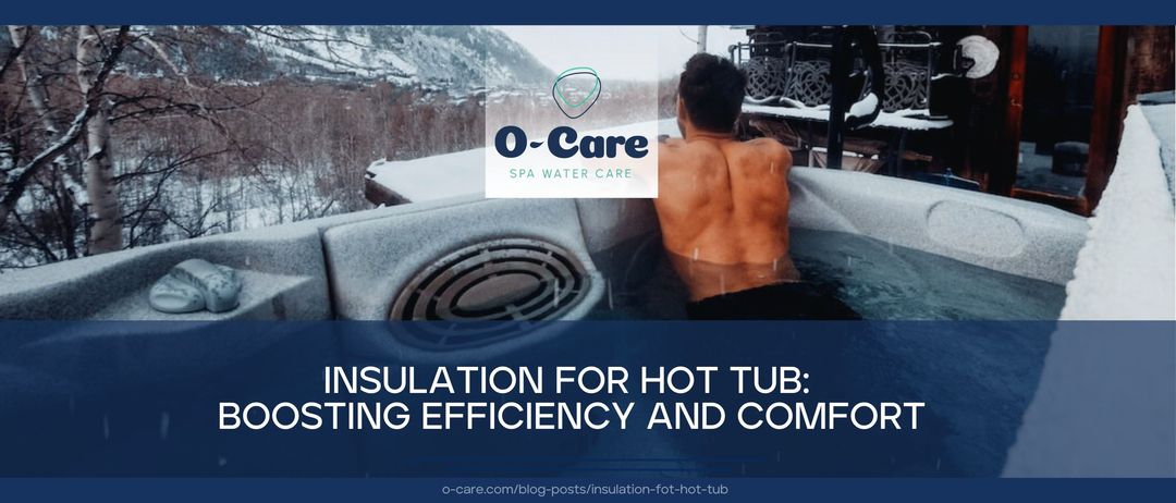 Insulation for Hot Tub: Boosting Efficiency and Comfort | O-Care.com