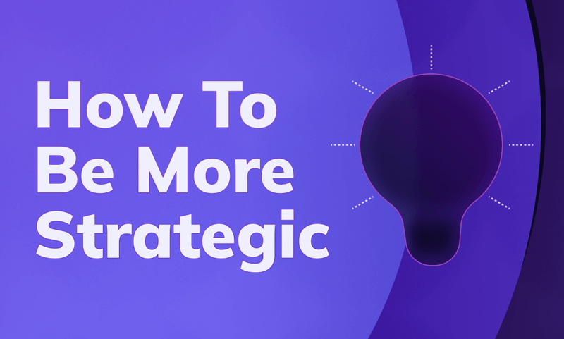 How To Be More Strategic: 7 Tips & Best Practices For Leaders
