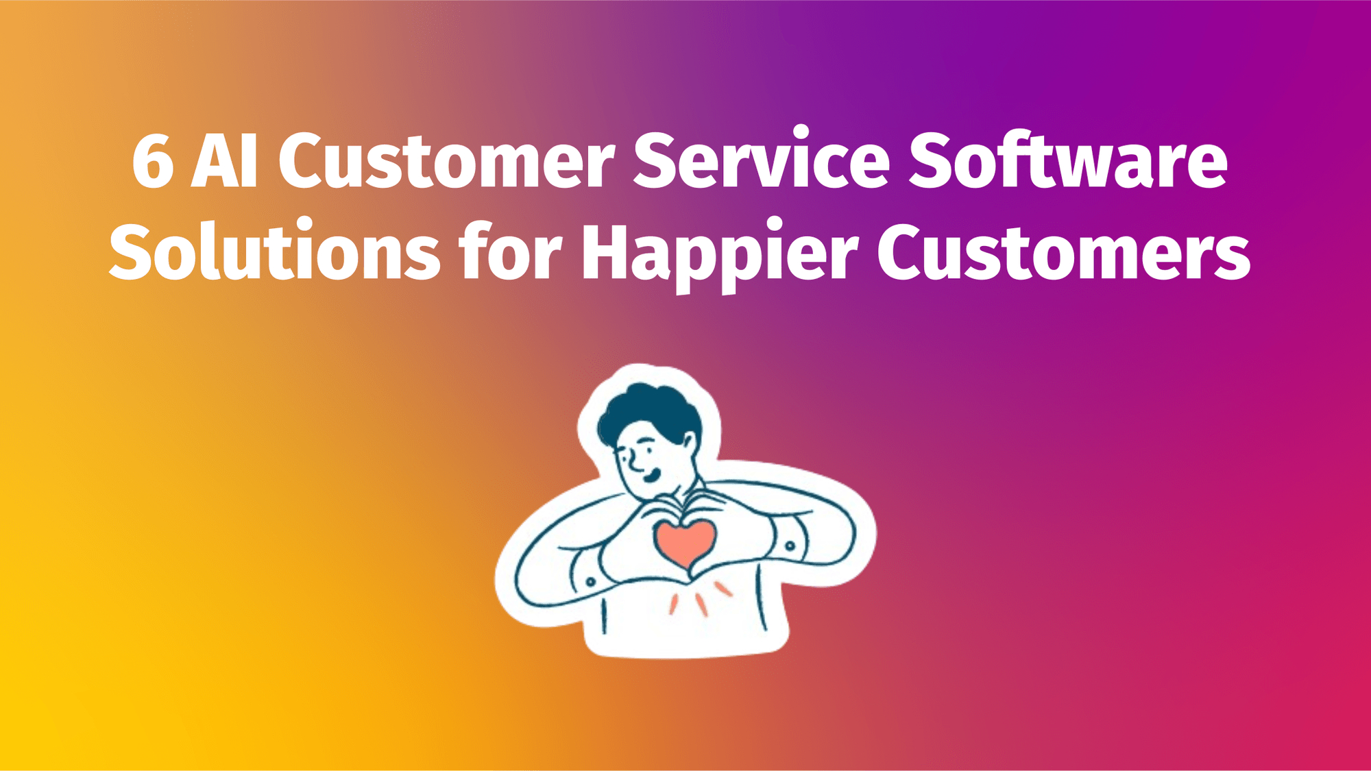 🔥 6 AI Customer Service Software Solutions for Happier Customers